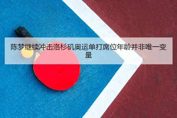 陈梦继续冲击洛杉矶奥运单打席位年龄并非唯一变量 - 虎牙直播